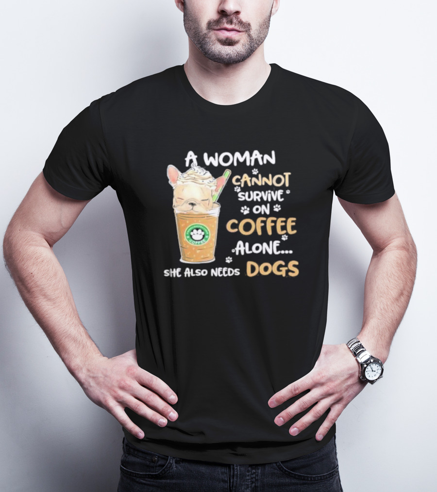 A Woman Cannot Survive On Coffee Alone She Also Needs Dogs Cute French Bulldog Coffee Paw Prints T-Shirt