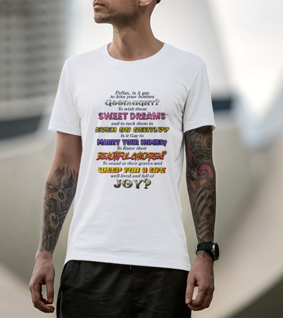 Fellas Is It Gay To Kiss Your Homies Goodnight Sweet Dreams Ever So Gently Marry Your Homies Beautiful Children Weep For A Life Of Joy T-Shirt