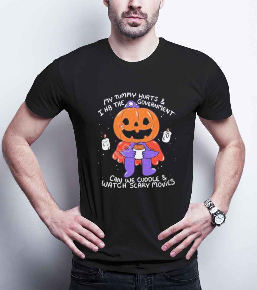 My Tummy Hurts And I H8 The Government Can We Cuddle And Watch Scary Movies Pumpkin Pains By Ghoulshack T-Shirt
