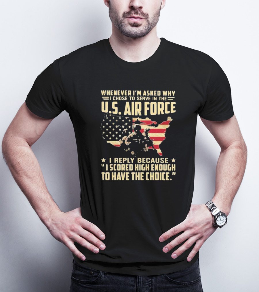 Whenever I'm Asked Why I Chose To Serve In The U.S. Air Force I Scored High Enough To Have The Choice American Flag USA Map And Soldier T-Shirt