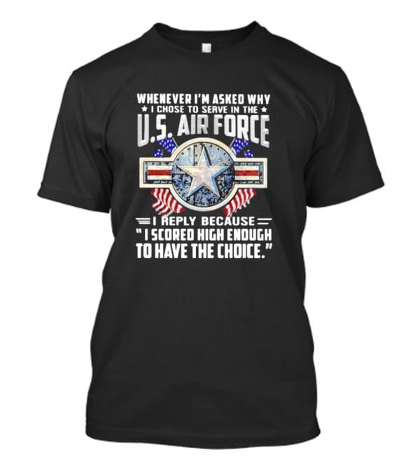 Whenever I'm Asked Why I Chose To Serve In The U.S. Air Force I Reply Because I Scored High Enough To Have The Choice America Flag Star T-Shirt