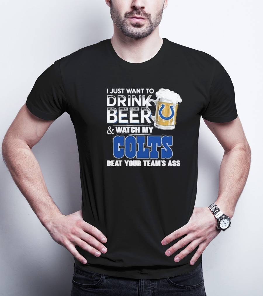 I Just Want To Drink Beer And Watch My Colts Beat Your Team's Ass T-Shirt