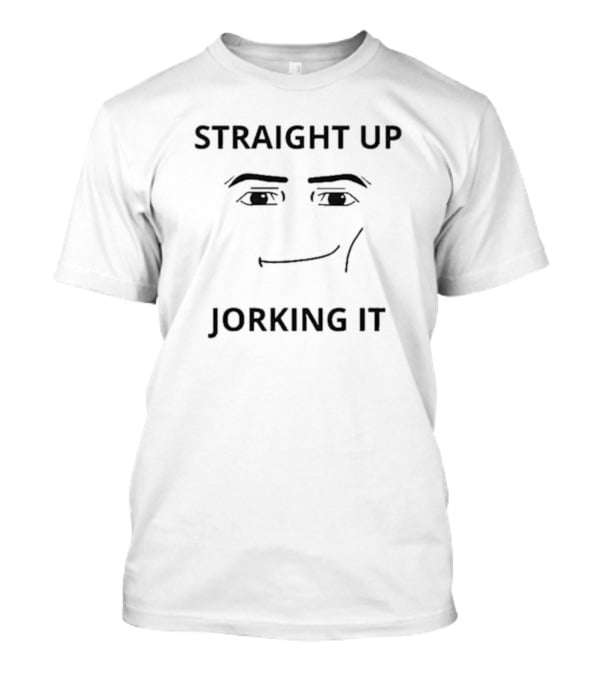 Straight Up Jorking It Meme Face Eyes And Mouth T-Shirt