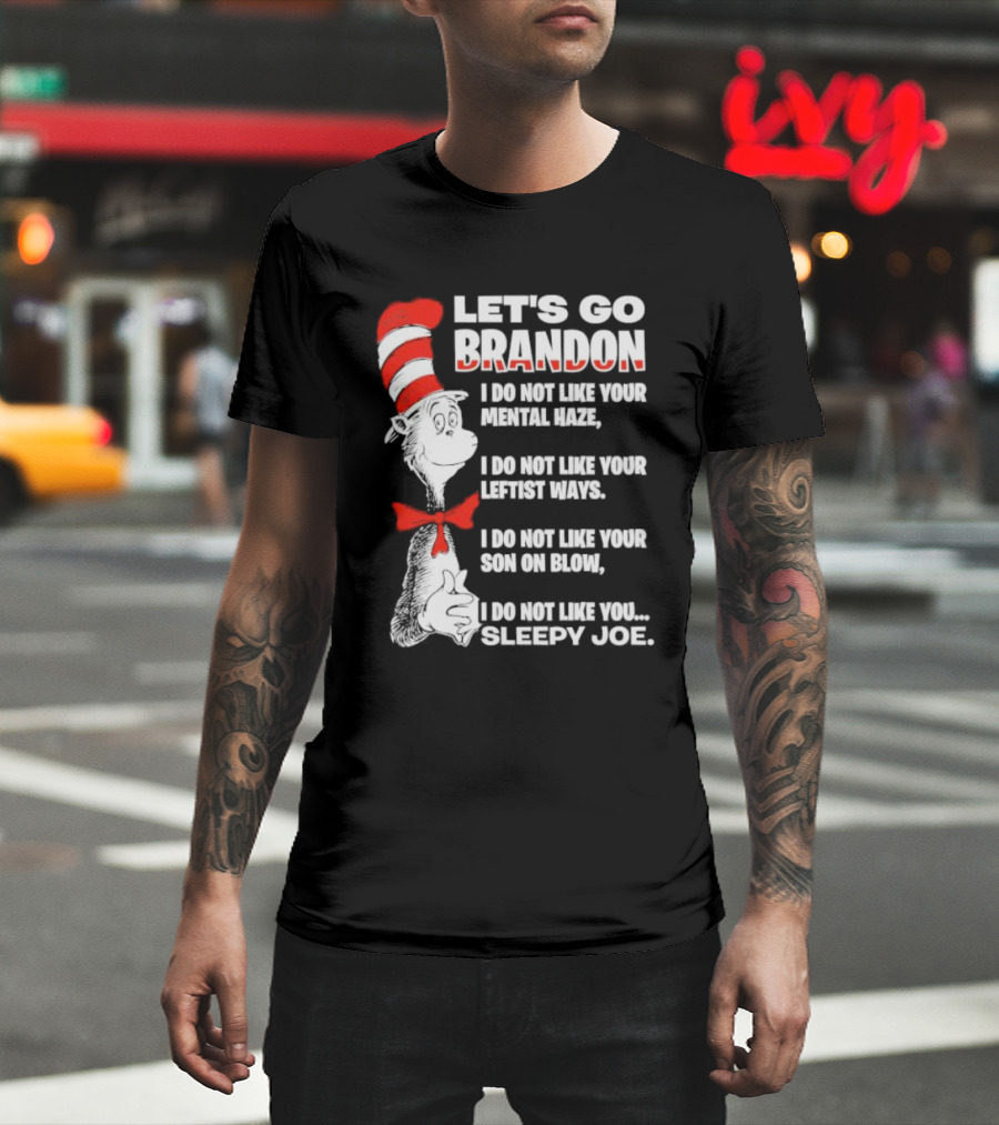 LET'S GO BRANDON I DO NOT LIKE YOUR MENTAL HAZE YOUR LEFTIST WAYS YOUR SON ON BLOW SLEEPY JOE T-Shirt