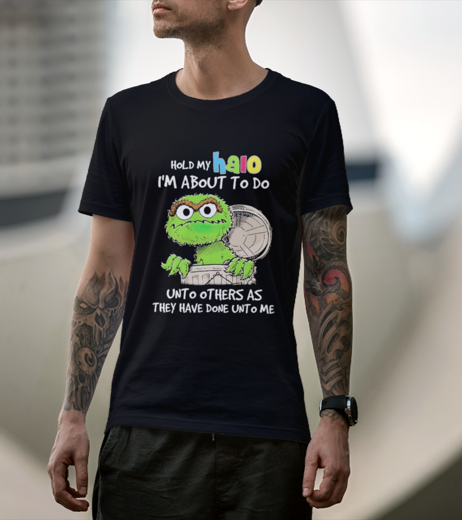 Oscar The Grouch Hold My Halo I'm About To Do Unto Others As They Have Done Unto Me T-Shirt