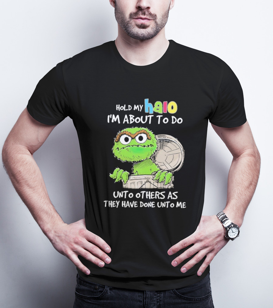 Oscar The Grouch Hold My Halo I'm About To Do Unto Others As They Have Done Unto Me T-Shirt