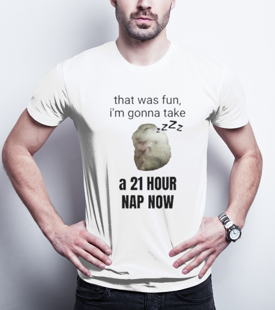 That Was Fun I’m Gonna Take A 21 Hour Nap Now With Sleeping Hamster Image T-Shirt