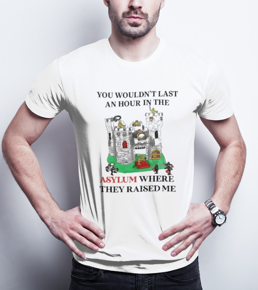 You Wouldn’t Last An Hour In The Asylum Where They Raised Me Jmcgg Castle T-Shirt