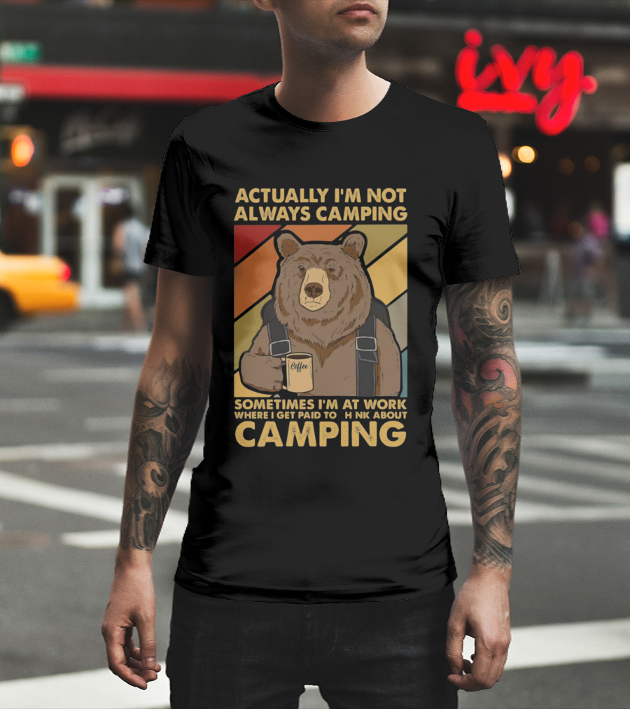 Actually I'm Not Always Camping Sometimes I'm At Work Where I Get Paid To Think About Camping Bear Coffee T-Shirt