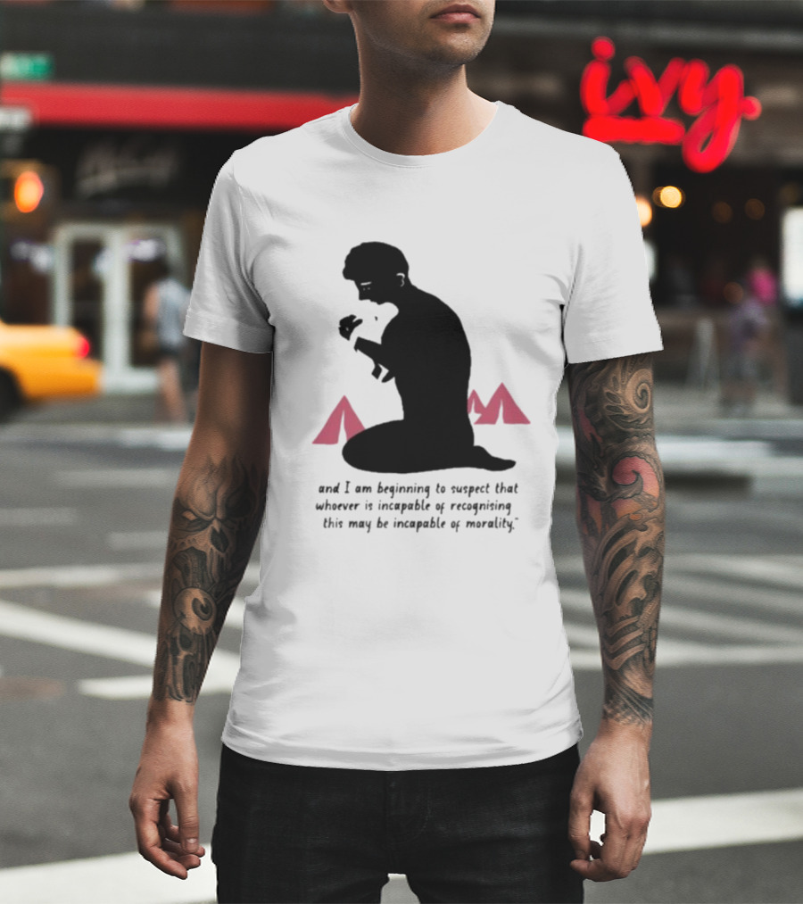 I Am Beginning To Suspect That Whoever Is Incapable Of Recognizing This May Be Incapable Of Morality T-Shirt