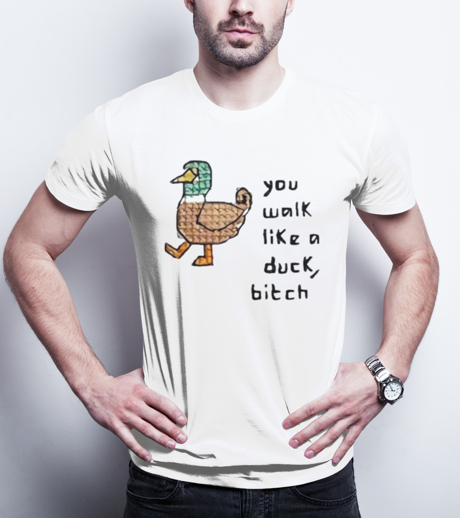 You Walk Like A Duck Bitch Bitchh Duck T-Shirt