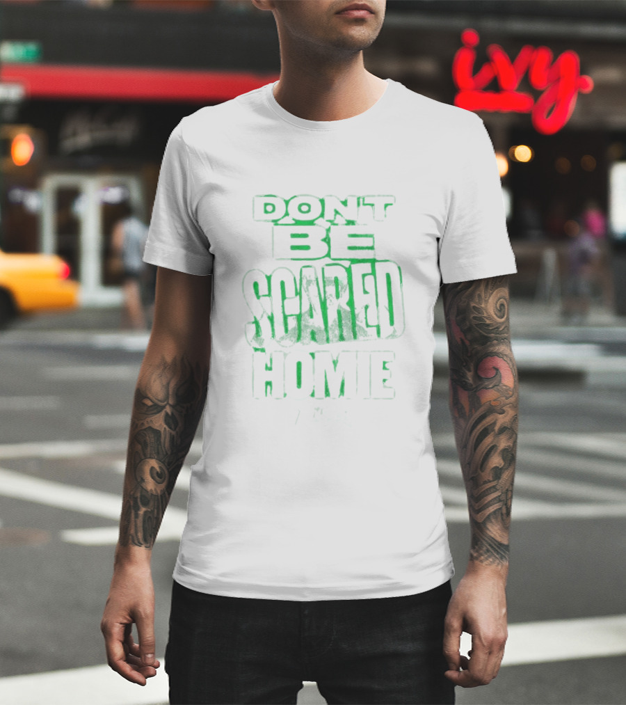 DON'T BE SCARED HOMIE T-Shirt