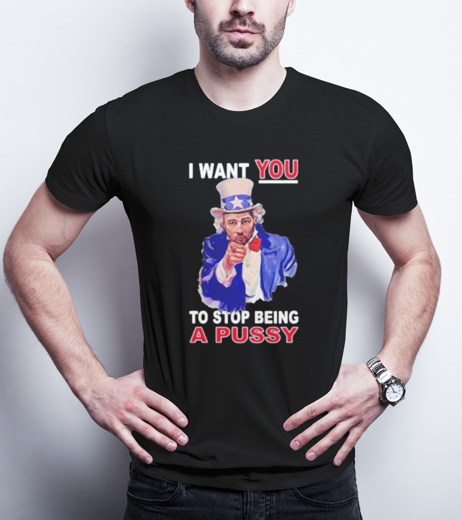 I Want You To Stop Being A Pussy Uncle Sam T-Shirt