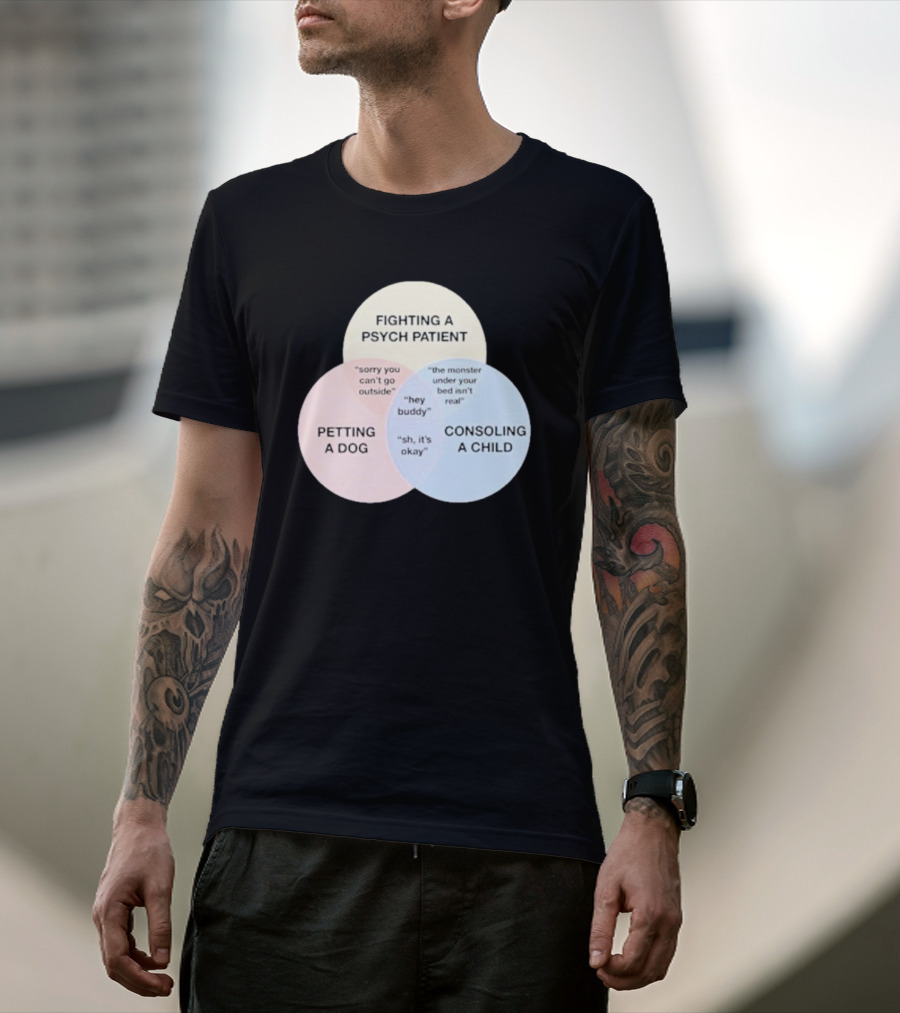 Fighting A Psych Patient Petting A Dog Consoling A Child Sorry You Can't Go Outside Hey Buddy Sh It's Okay The Monster Under Your Bed Isn't Real T-Shirt