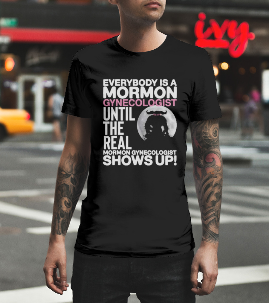 Everybody Is A Mormon Gynecologist Until The Real Mormon Gynecologist Shows Up Moon T-Shirt