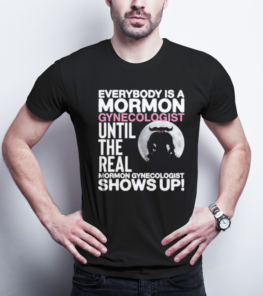 Everybody Is A Mormon Gynecologist Until The Real Mormon Gynecologist Shows Up Moon T-Shirt