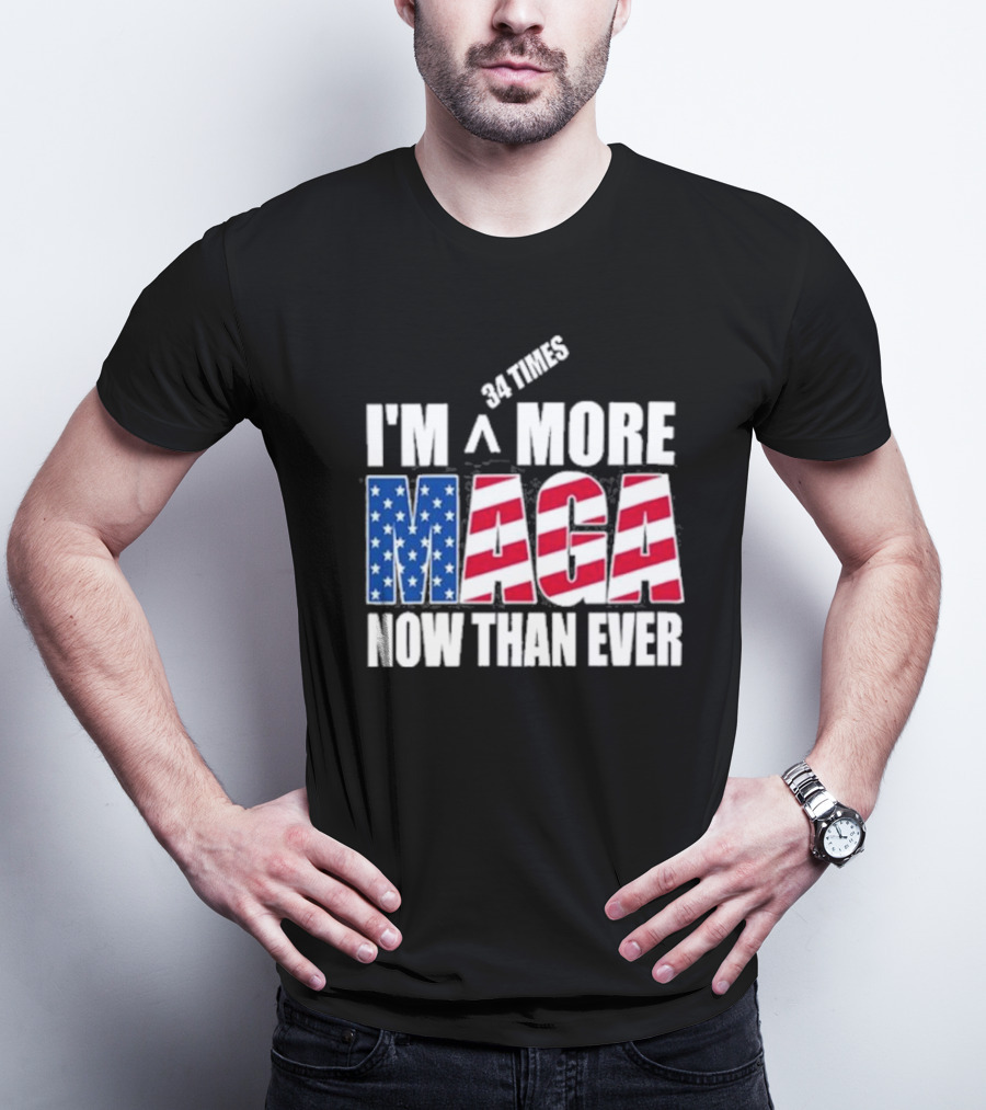 34 Times I'm More MAGA Now Than Ever T-Shirt