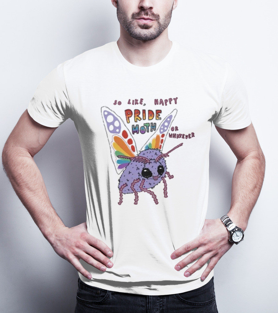 So Like Happy Pride Moth Or Whatever T-Shirt