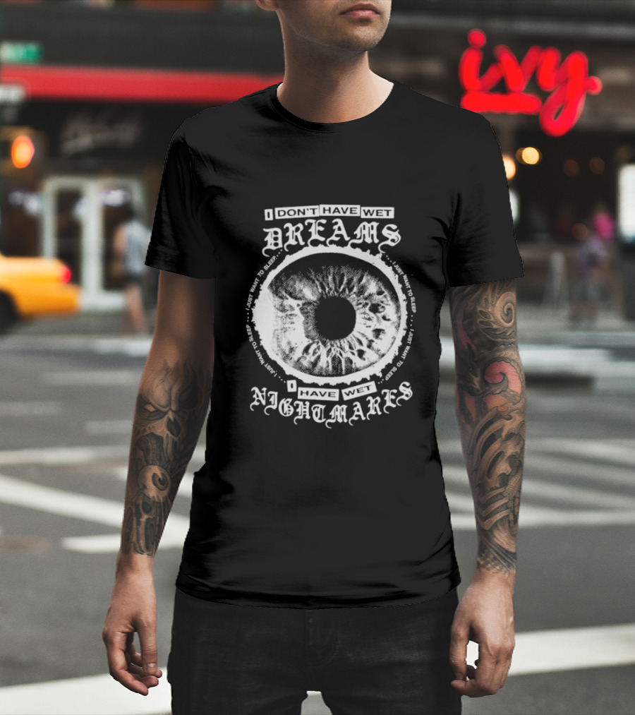 I Don't Have Wet Dreams I Have Wet Nightmares Eye Illustration With Surrounding Text I Just Want To Sleep T-Shirt