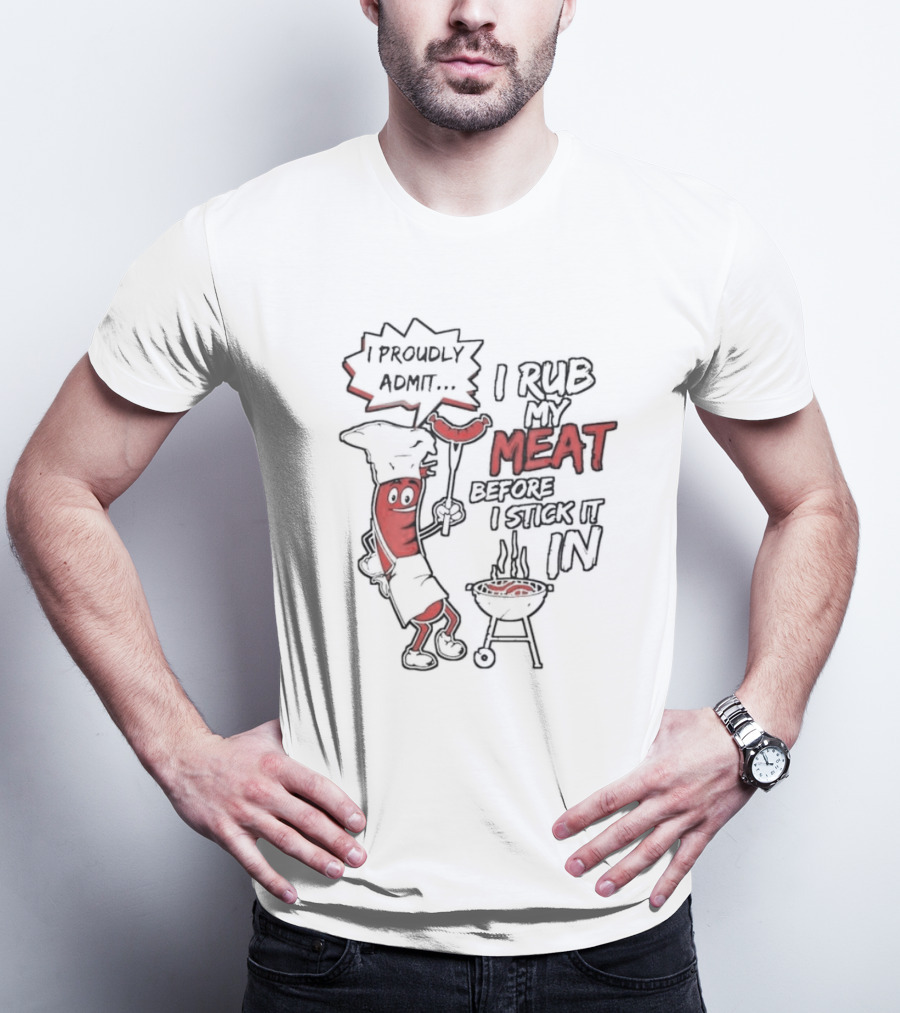 I Proudly Admit I Rub My Meat Before I Stick It In Hotdog BBQ Chef Grill T-Shirt