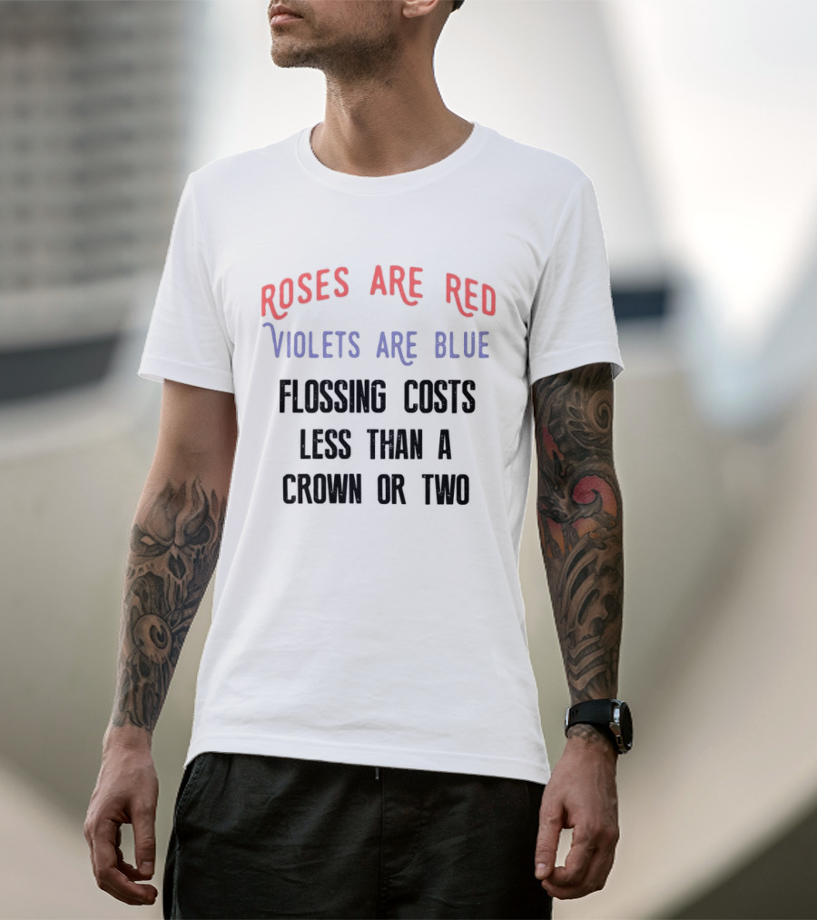 Roses Are Red Violets Are Blue Flossing Costs Less Than A Crown Or Two T-Shirt