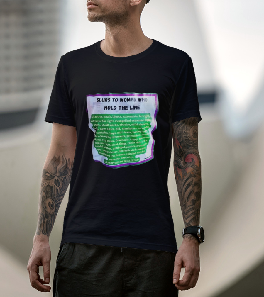 Slurs To Women Who Hold The Line GC Ultras Nazis Bigots Extremists Far Right Evangelical TERFs Gargoyles Of Beelzebub T-Shirt