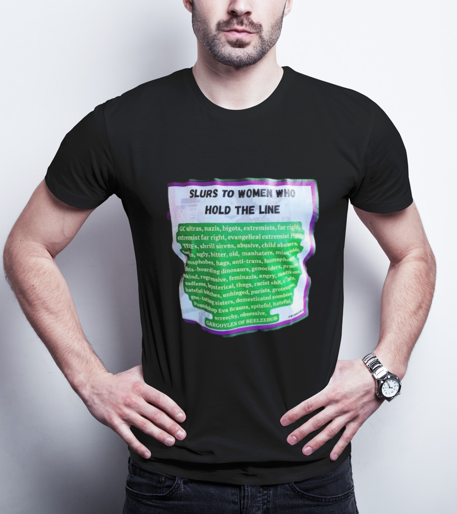 Slurs To Women Who Hold The Line GC Ultras Nazis Bigots Extremists Far Right Evangelical TERFs Gargoyles Of Beelzebub T-Shirt