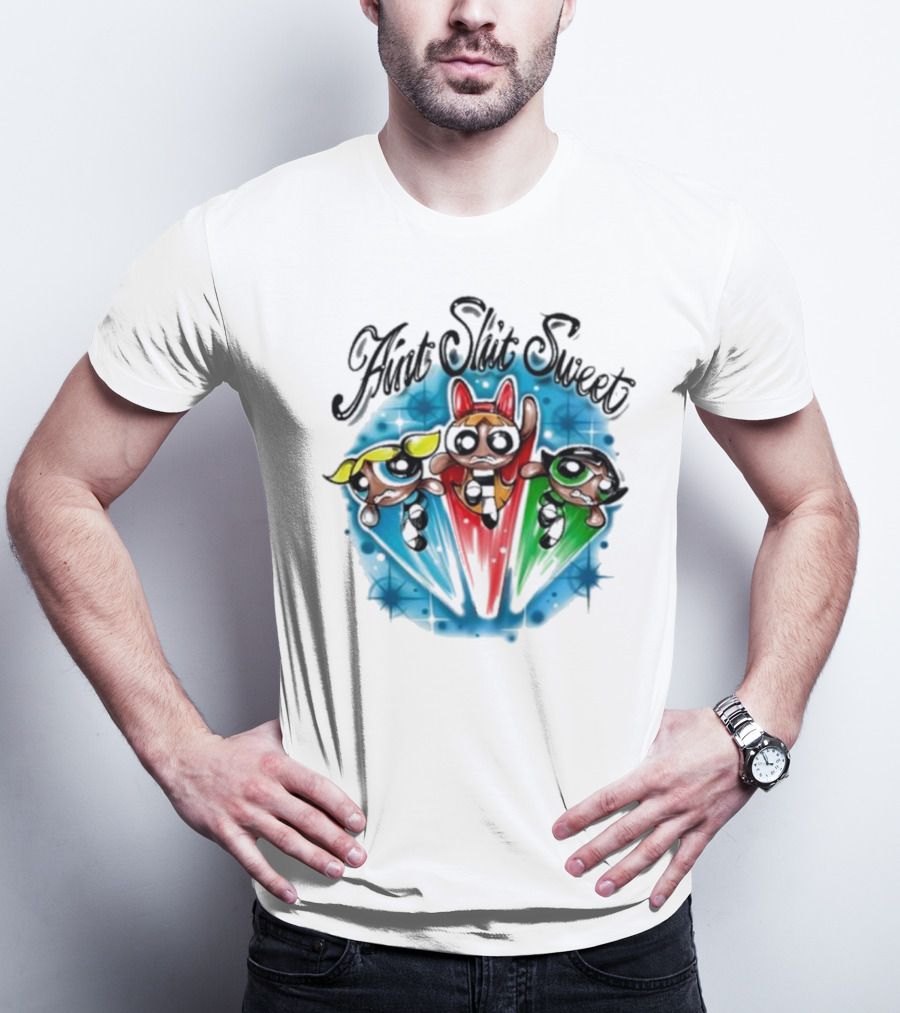 Aint Shit Sweet Powerpuff Girls T-Shirt