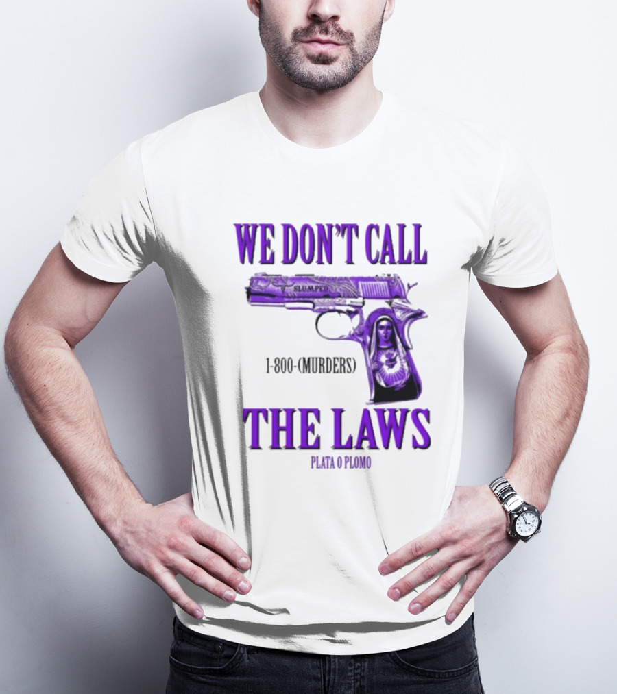 We Don't Call The Laws Slumped 1800 Murders Plata O Plomo Gun T-Shirt