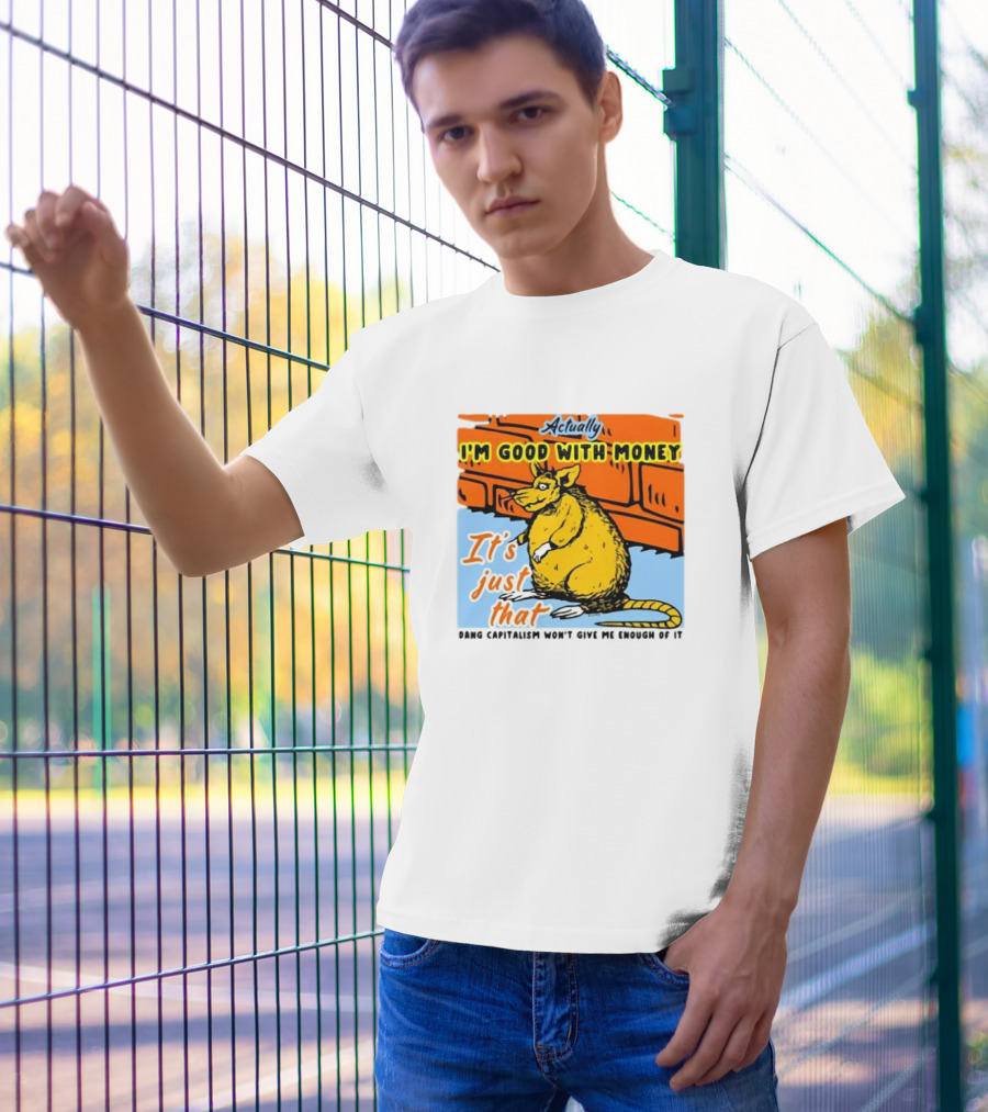 Actually I’m Good With Money It’s Just That Dang Capitalism Won’t Give Me Enough Of It T-Shirt