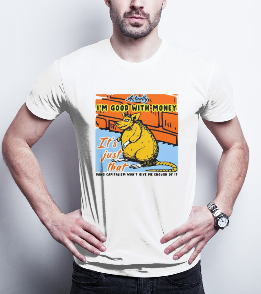 Actually I’m Good With Money It’s Just That Dang Capitalism Won’t Give Me Enough Of It T-Shirt