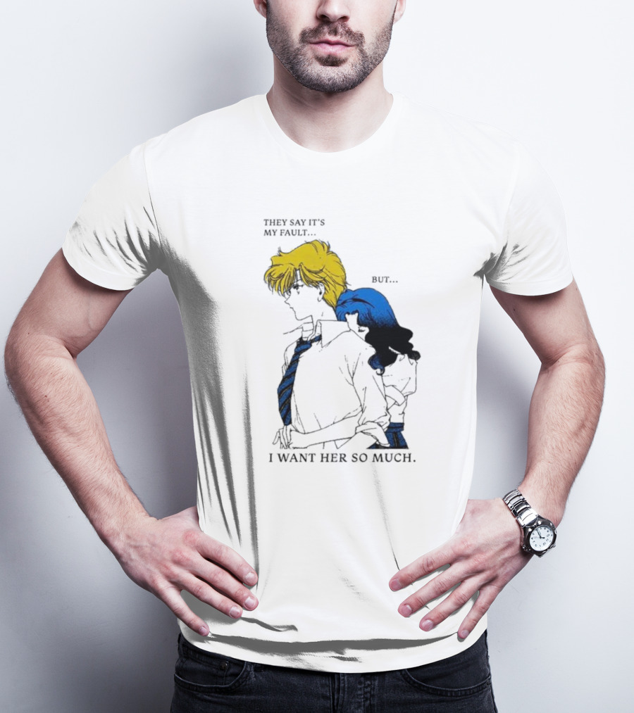 They Say It's My Fault But I Want Her So Much T-Shirt