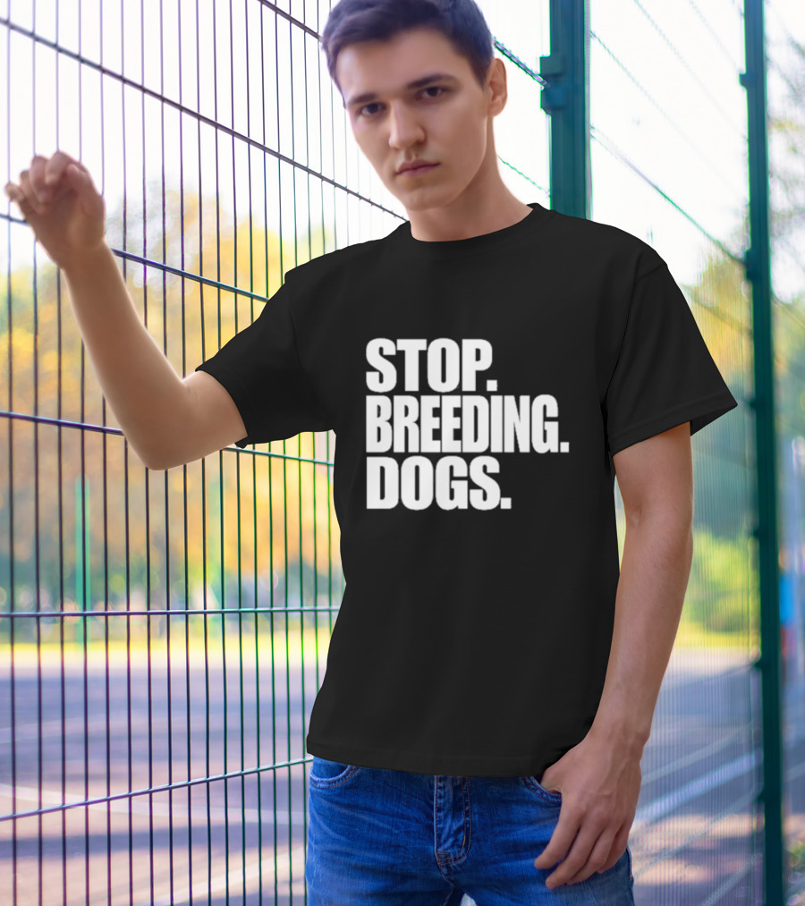 STOP BREEDING DOGS STOP BREEDING DOGS STOP BREEDING DOGS T-Shirt