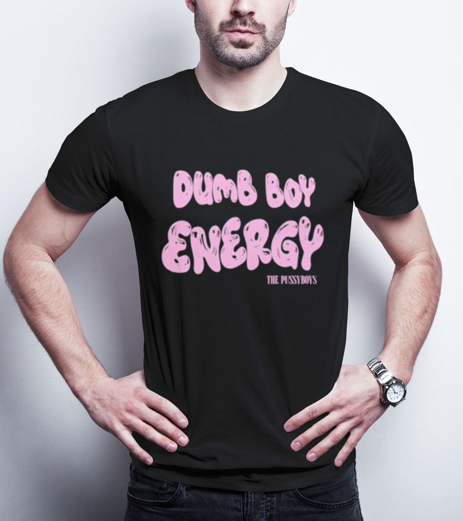 Dumb Boy Energy The Pussyboy's T-Shirt