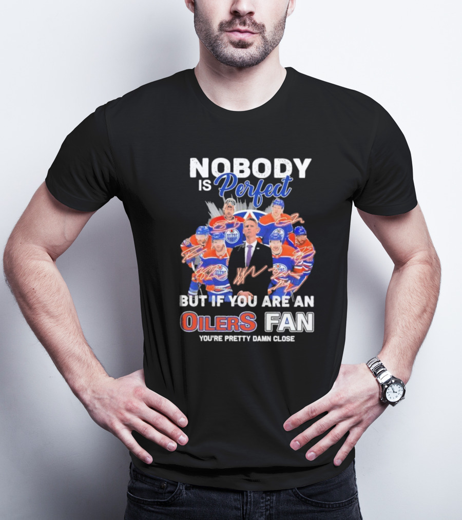 Nobody Is Perfect But If You Are An Oilers Fan You're Pretty Damn Close Edmonton Hockey Players Signatures T-Shirt
