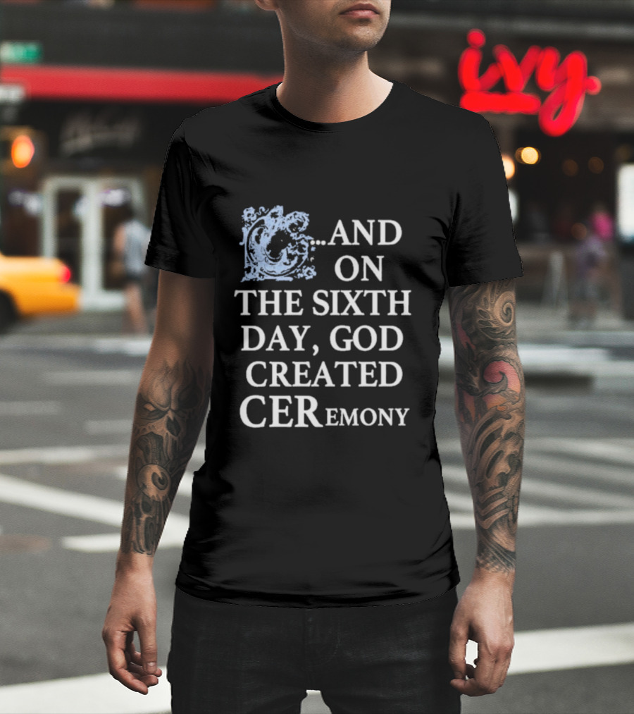 And On The Sixth Day God Created Ceremony T-Shirt