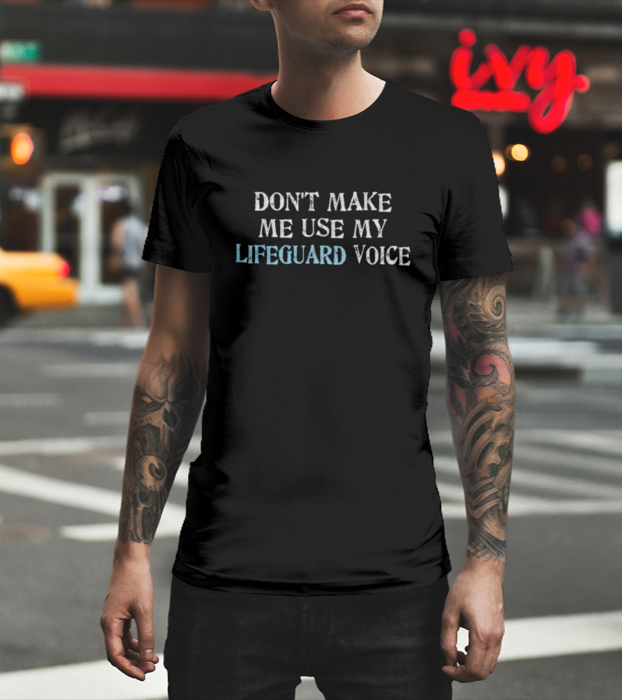 DON'T MAKE ME USE MY LIFEGUARD VOICE T-Shirt