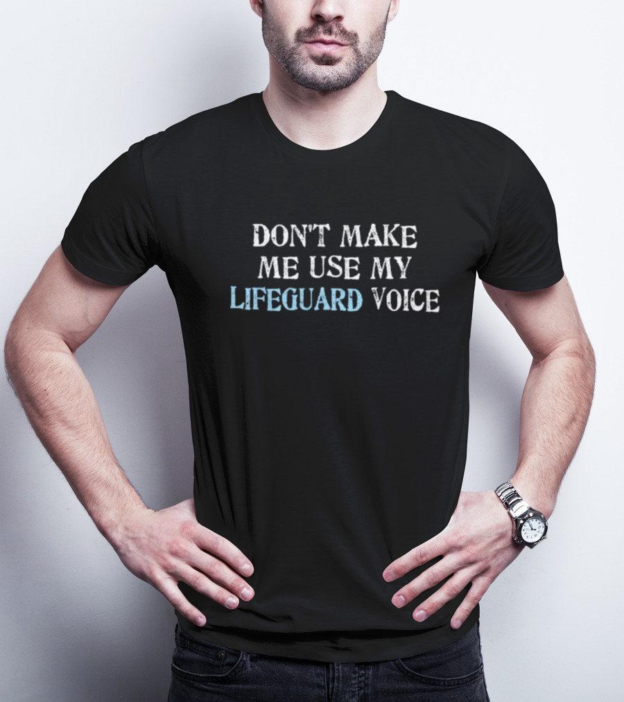 DON'T MAKE ME USE MY LIFEGUARD VOICE T-Shirt
