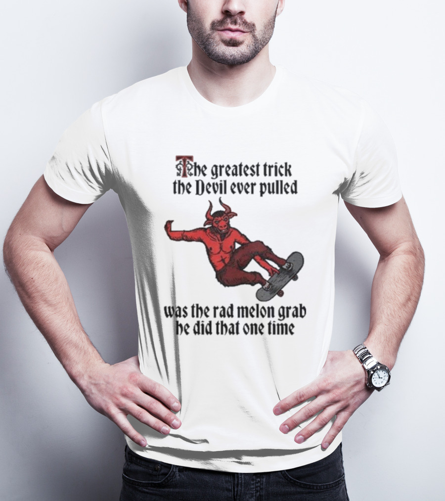 The Greatest Trick The Devil Ever Pulled Was The Rad Melon Grab He Did That One Time T-Shirt
