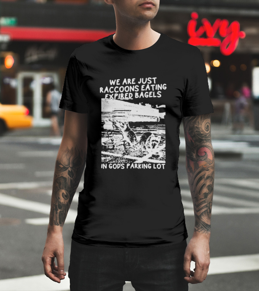 We Are Just Raccoons Eating Expired Bagels In God's Parking Lot Black And White Urban Wildlife Humor T-Shirt