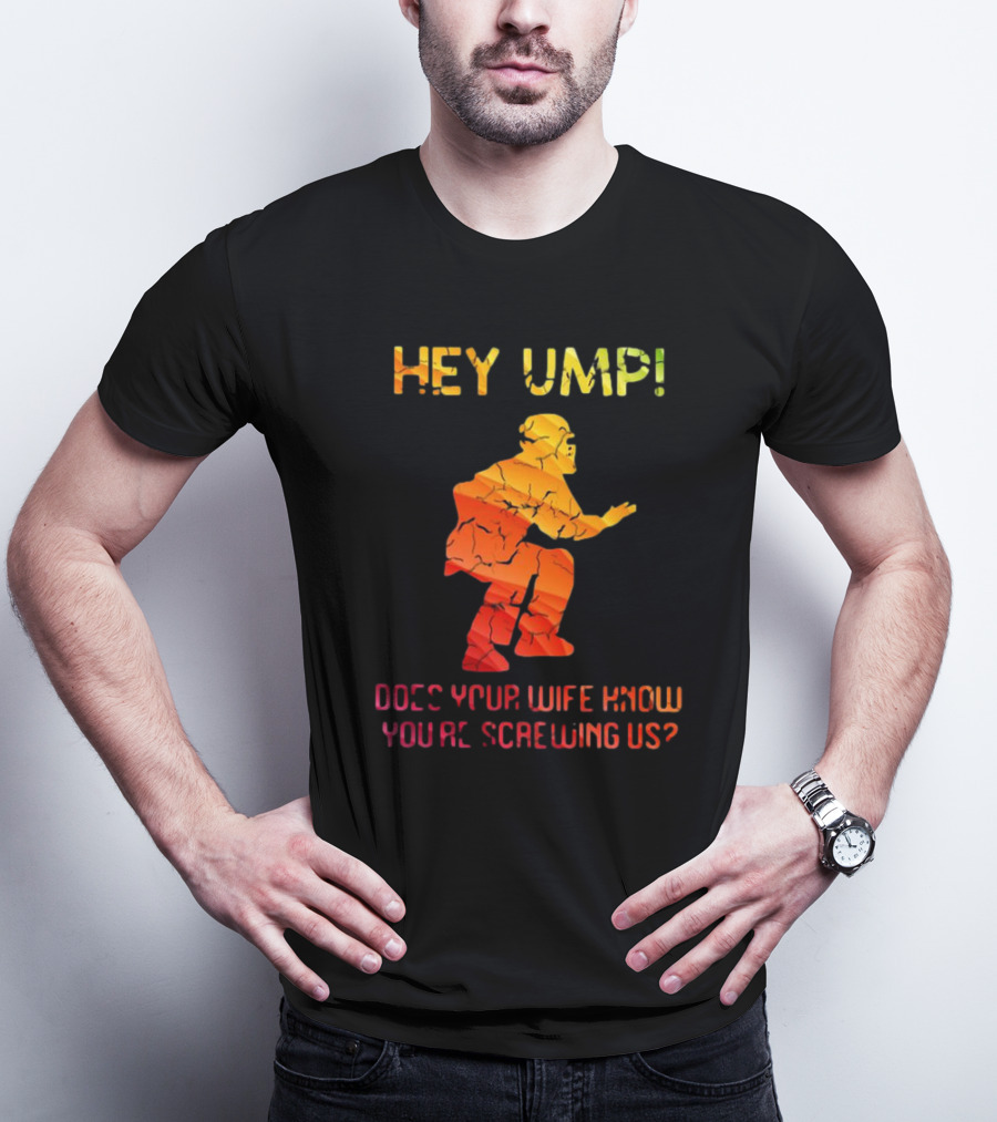 Hey Ump Does Your Wife Know You’re Screwing Us Umpire T-Shirt