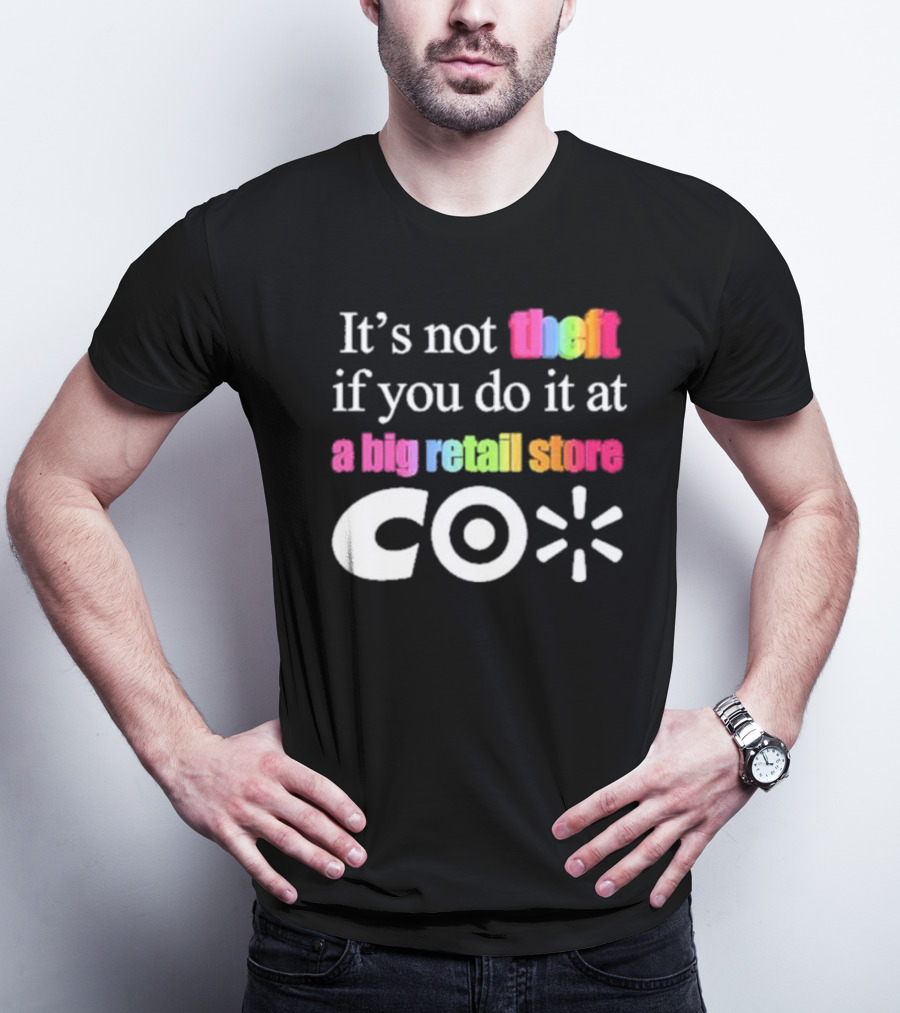 It’s Not Theft If You Do It At A Big Retail Store Co T-Shirt