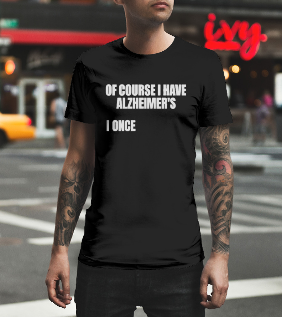 Limited Gotfunny Of Course I Have Alzheimer’s I Once T-Shirt