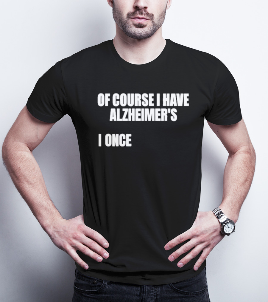 Limited Gotfunny Of Course I Have Alzheimer’s I Once T-Shirt