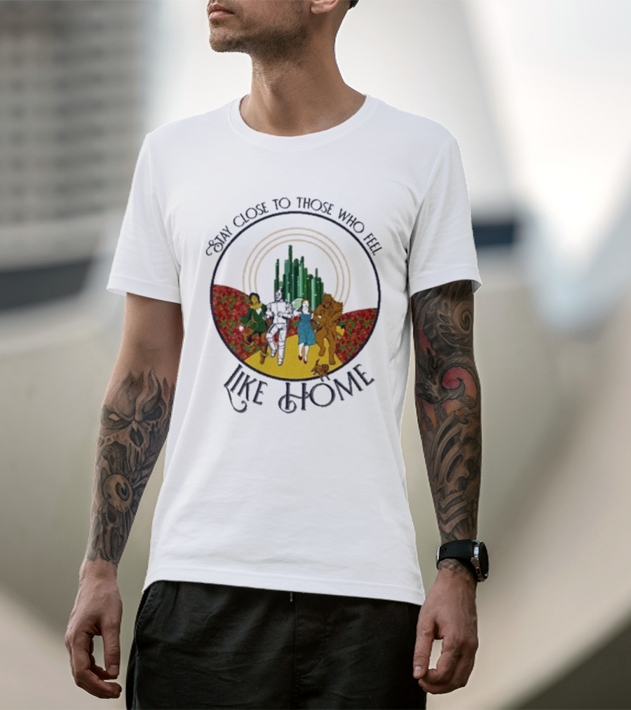Stay Close To Those Who Feel Like Home Wizard Of Oz Characters Yellow Brick Road Emerald City T-Shirt