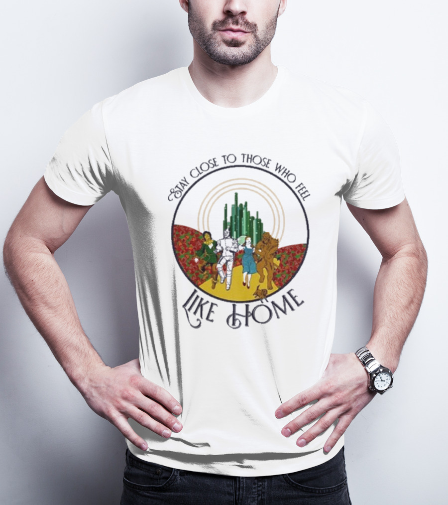 Stay Close To Those Who Feel Like Home Wizard Of Oz Characters Yellow Brick Road Emerald City T-Shirt