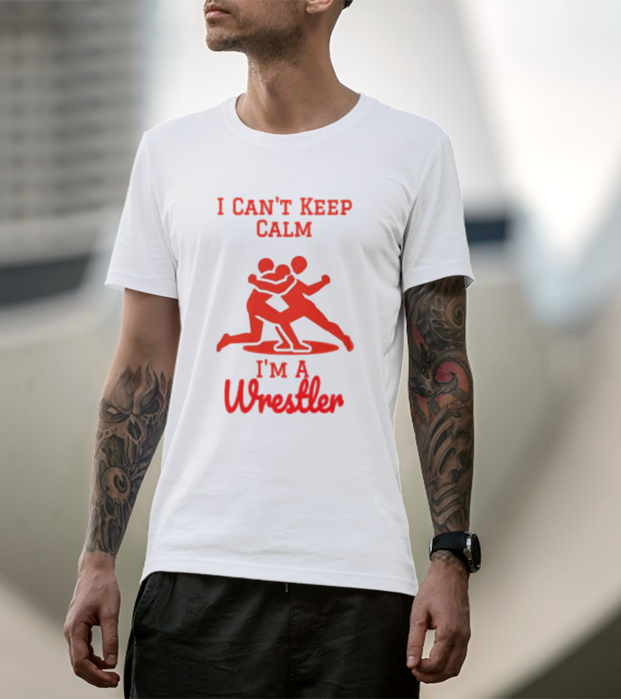 I Can't Keep Calm I'm A Wrestler T-Shirt