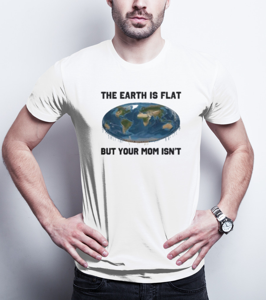 The Earth Is Flat But Your Mom Isn't Globe T-Shirt