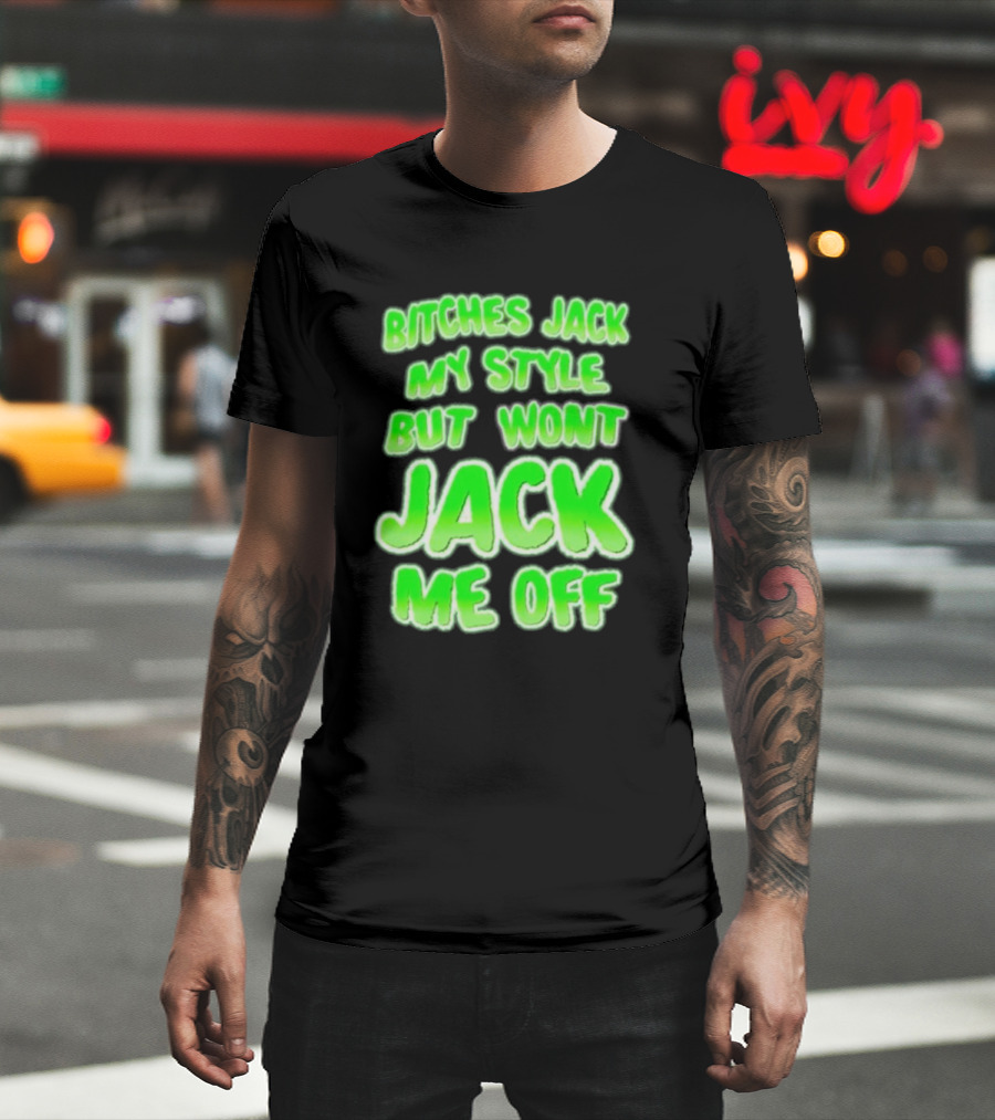 Btches Jack My Style But Wont Jck Me Off Lettering In Neon Green T-Shirt