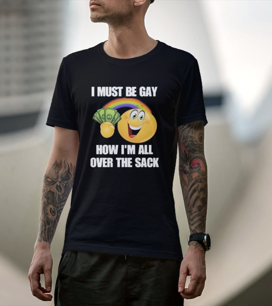I Must Be Gay Over The Sack Emoji Holding Money With Rainbow T-Shirt